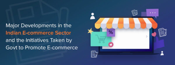 Major Developments in the Indian E-commerce Sector and the Initiatives ...